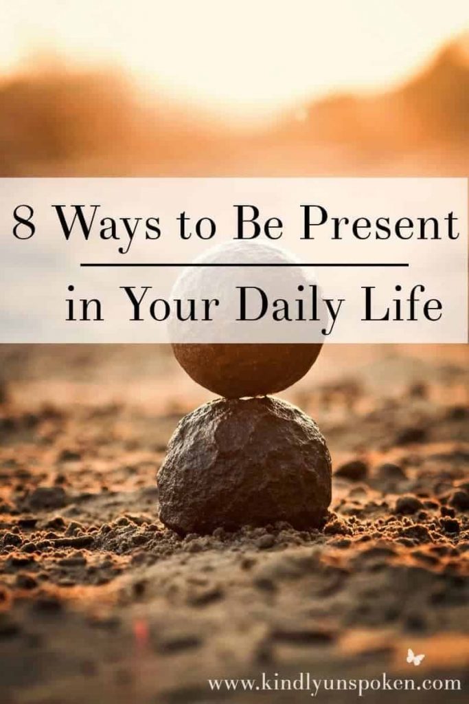 8 Ways to Be Present In Your Life - Kindly Unspoken