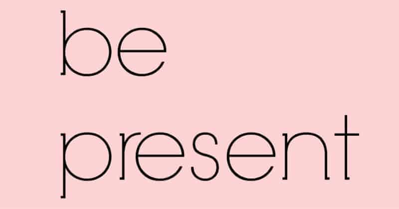 8 Ways to Be Present In Your Life - Kindly Unspoken